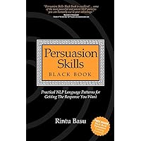 Persuasion Skills Black Book: Practical NLP Language Patterns for Getting The Response You Want ...