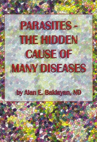 Parasites: The Hidden Cause of Many Diseases: Alan E. Baklayan ...