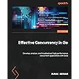 Effective Concurrency in Go: Develop, analyze, and troubleshoot high performance concurrent ...