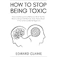 How to Stop Being Toxic: Overcome Manipulative Behaviors, Build Healthy Relationships and ...