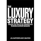 The Luxury Strategy: Break the Rules of Marketing to Build Luxury ...
