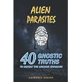 ALIEN PARASITES: 40 GNOSTIC TRUTHS TO DEFEAT THE ARCHON INVASION ...
