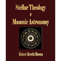 Stellar Theology and Masonic Astronomy: Robert Hewitt Brown ...