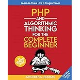 C# and Algorithmic Thinking for the Complete Beginner (3rd Edition): Learn to Think Like a ...