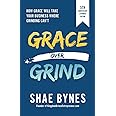 Grace Over Grind: How Grace Will Take Your Business Where Grinding Can't (5th Anniversary ...