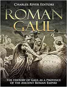 Roman Gaul: The History of Gaul as a Province of the Ancient Roman ...