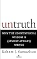 Untruth : Why the Conventional Wisdom is (Almost Always) Wrong ...