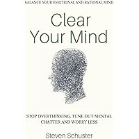 Clear Your Mind: Stop Overthinking, Tune Out Mental Chatter And Worry ...