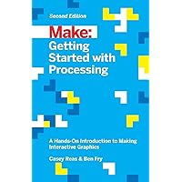 Getting Started with Processing: A Hands-On Introduction to Making Interactive Graphics: Reas ...
