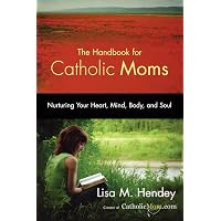 The Handbook for Catholic Moms: Nurturing Your Heart, Mind, Body, and ...