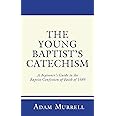 The Young Baptist's Catechism: A Beginner's Guide to the Baptist Confession of Faith of 1689 ...