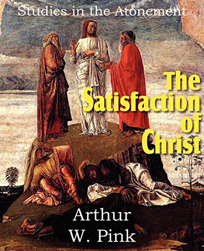 The Satisfaction of Christ, Studies in the Atonement: Pink, Arthur W ...