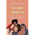 To My Sisters: How to Unlock the Life-Changing Power of Female ...
