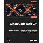 Clean Code in C#: Refactor your legacy C# code base and improve application performance by ...