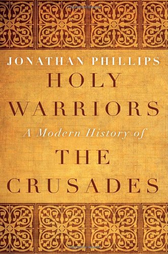 Holy Warriors: A Modern History of the Crusades: Phillips, Jonathan ...