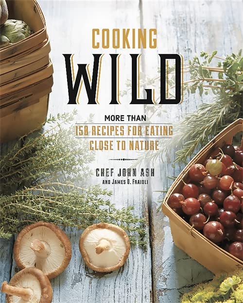 Cooking Wild: More than 150 Recipes for Eating Close to Nature: Ash ...