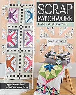 Scrap Patchwork: Traditionally Modern Quilts - Organize Your Stash to ...