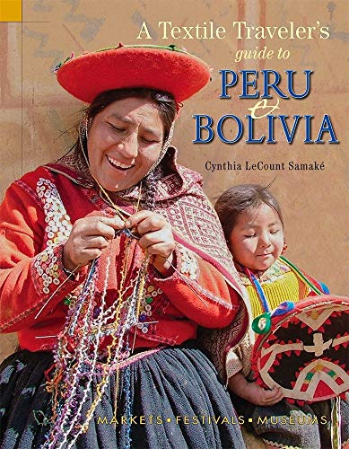 Textile Traveler's Guide to Peru & Bolivia: LeCount Samaké, Cynthia ...