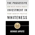 The Possessive Investment in Whiteness: How White People Profit from Identity Politics: Lipsitz ...