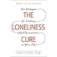 The Loneliness Cure: Six Strategies for Finding Real Connections in ...