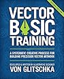 Vector Basic Training: A Systematic Creative Process for Building Precision Vector Artwork (2nd ...