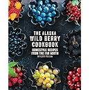 The Alaska Wild Berry Cookbook: Homestyle Recipes from the Far North ...