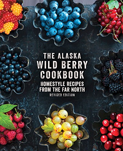 The Alaska Wild Berry Cookbook: Homestyle Recipes from the Far North ...