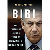 Bibi: The Turbulent Life and Times of Benjamin Netanyahu: Pfeffer ...