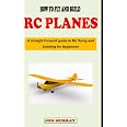 HOW TO FLY AND BUILD RC PLANES: A straight forward guidebook to RC ...