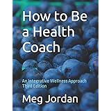 How To Be A Health Coach: An Integrative Wellness Approach: Jordan, PhD ...