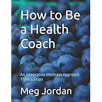 Amazon.com: How To Be A Health Coach: An Integrative Wellness Approach ...
