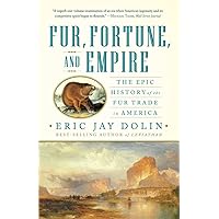 Fur, Fortune, and Empire: The Epic History of the Fur Trade in America ...