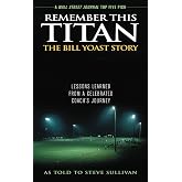 Remember This Titan: The Bill Yoast Story: Lessons Learned from a ...