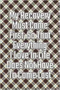 My Recovery Must Come First, So That Everything I Love In Life Does Not ...