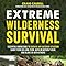 Extreme Wilderness Survival: Essential Knowledge to Survive Any Outdoor ...