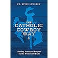The Catholic Cowboy Way: Finding Peace and Purpose on the Bronc Called ...