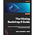 The Missing Bootstrap 5 Guide: Customize and extend Bootstrap 5 with Sass and JavaScript to ...