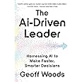 The AI-Driven Leader: Harnessing AI to Make Faster, Smarter Decisions: Geoff Woods ...