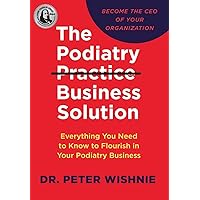 The Podiatry Practice Business Solution: Everything You Need to Know to ...