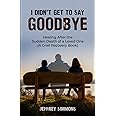 I Didn't Get To Say Goodbye: HEALING AFTER THE SUDDEN DEATH OF A LOVED ...