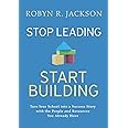 Stop Leading, Start Building!: Turn Your School into a Success Story ...