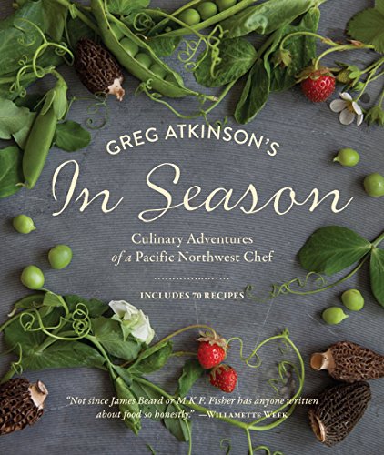 Greg Atkinson's In Season: Culinary Adventures of a Pacific Northwest ...