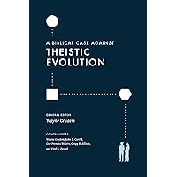 A Biblical Case against Theistic Evolution: Grudem, Wayne, Grudem, Wayne, Currid, John D ...