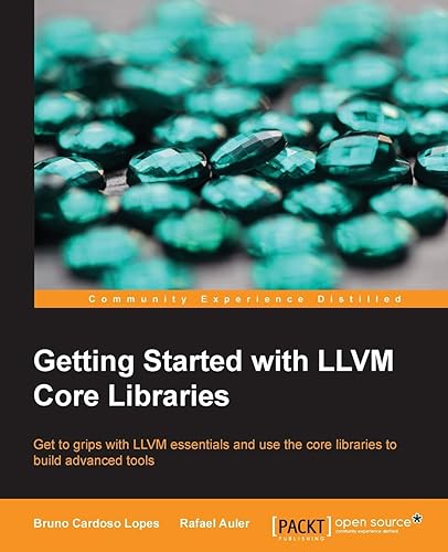 Getting Started with LLVM Core Libraries: Get to Grips With Llvm Essentials and Use the Core ...