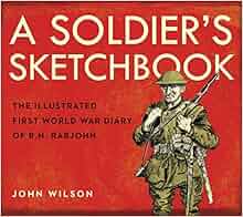 A Soldier's Sketchbook: The Illustrated First World War Diary of R.H. Rabjohn: John Wilson ...