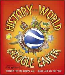 A History of the World with Google Earth: History for the Digital Age ...