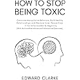 How to Stop Being Toxic: Overcome Manipulative Behaviors, Build Healthy Relationships and ...