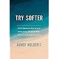 Try Softer: A Fresh Approach to Move Us out of Anxiety, Stress, and ...