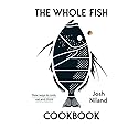 The Whole Fish Cookbook: New Ways to Cook, Eat and Think: Niland, Josh ...