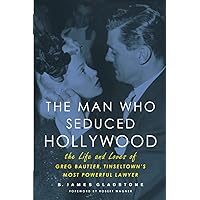 The Man Who Seduced Hollywood: The Life and Loves of Greg Bautzer ...